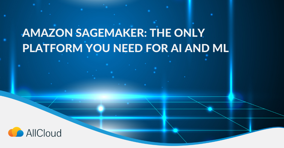 Amazon SageMaker: The Only Platform You Need for AI and ML | AllCloud