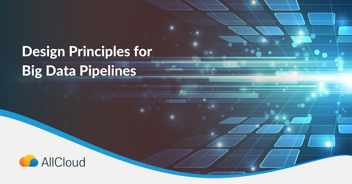 Design Principles For Big Data Pipelines Allcloud