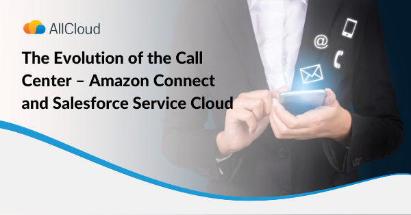 The Evolution of the Call Center – Amazon Connect and Salesforce ...