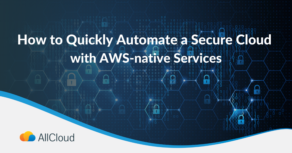 How to Quickly Automate a Secure Cloud with AWS-native Services | AllCloud