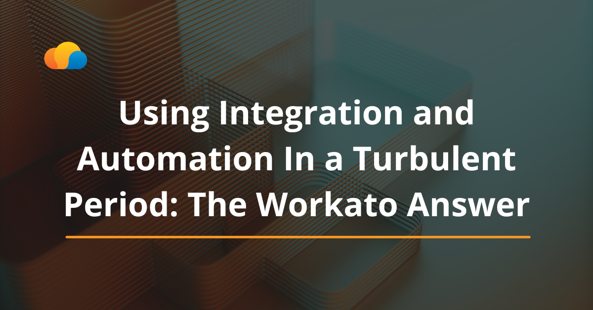 Using Integration and Automation in a Turbulent Period: The Workato ...