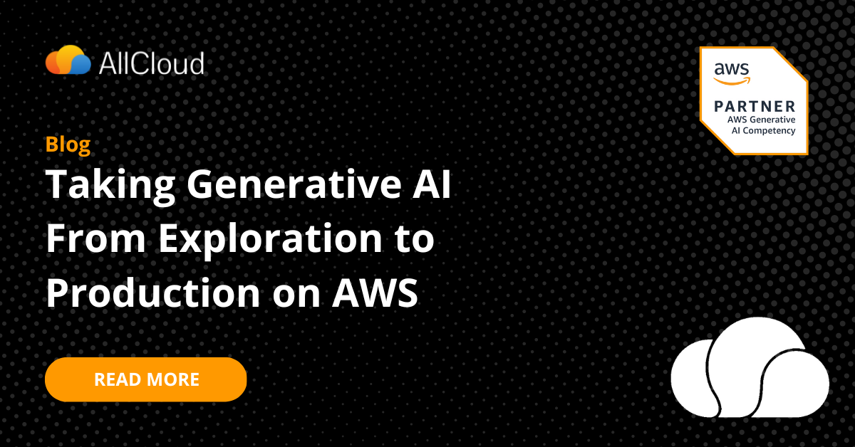 Taking Generative AI From Exploration to Production on AWS | AllCloud Taking Generative AI From Exploration to Production on AWS | AllCloud